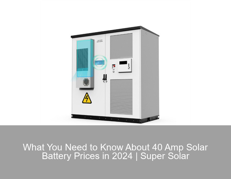 What You Need to Know About 40 Amp Solar Battery Prices in 2024 | Super ...