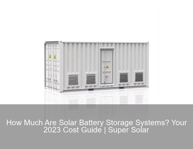 How Much Are Solar Battery Storage Systems? Your 2023 Cost Guide ...