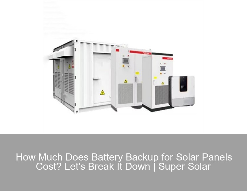 How Much Does Battery Backup for Solar Panels Cost? Let’s Break It Down | Super Solar