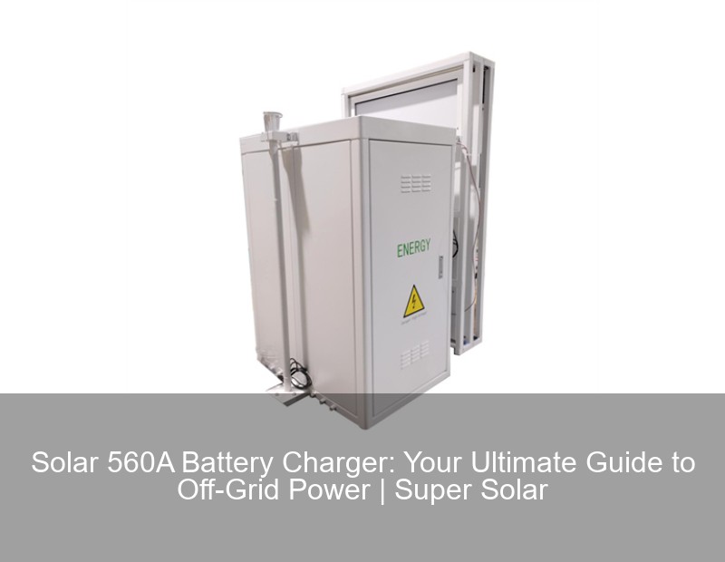Solar 560A Battery Charger: Your Ultimate Guide to Off-Grid Power ...