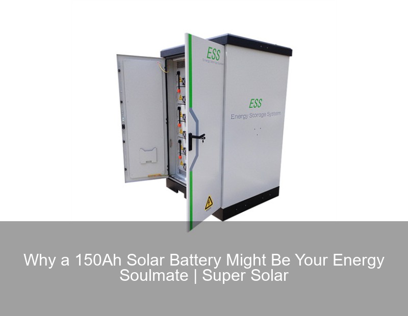 Why a 150Ah Solar Battery Might Be Your Energy Soulmate | Super Solar